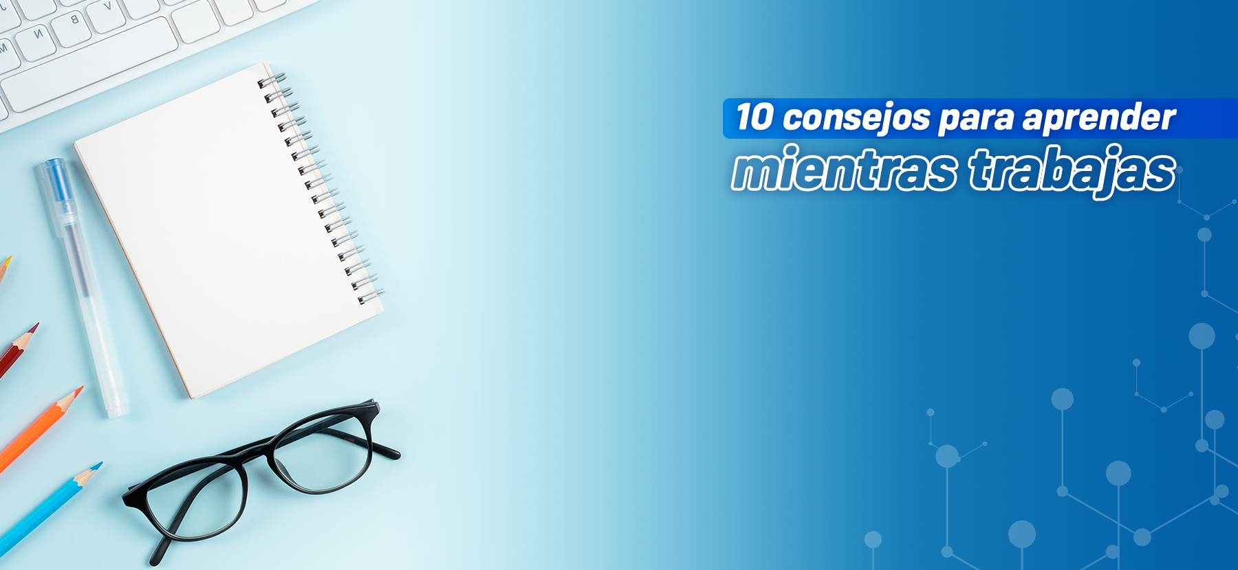 Blog - 10 consejos para aprender mientras trabajas Blog - 10 consejos para aprender mientras trabajas
